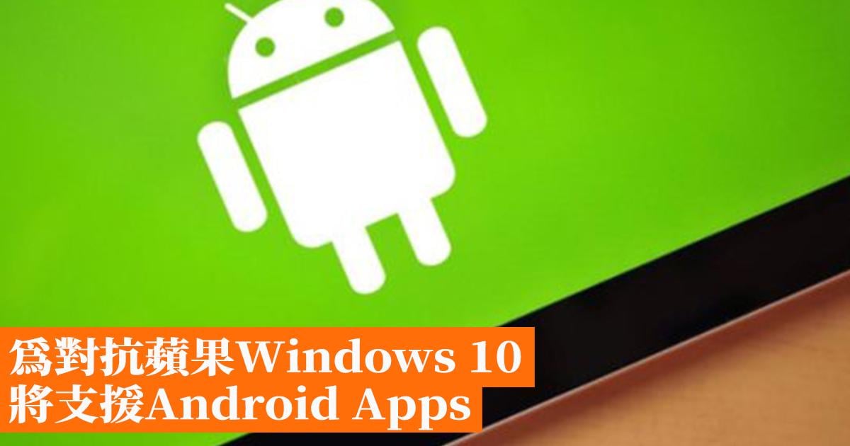 為對抗蘋果Windows 10將支援Android Apps - 香港手機遊戲網 GameApps.hk