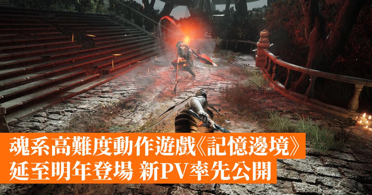 魂系高難度動作遊戲《記憶邊境》延至明年登場 新PV率先公開 - 香港手機遊戲網 GameApps.hk