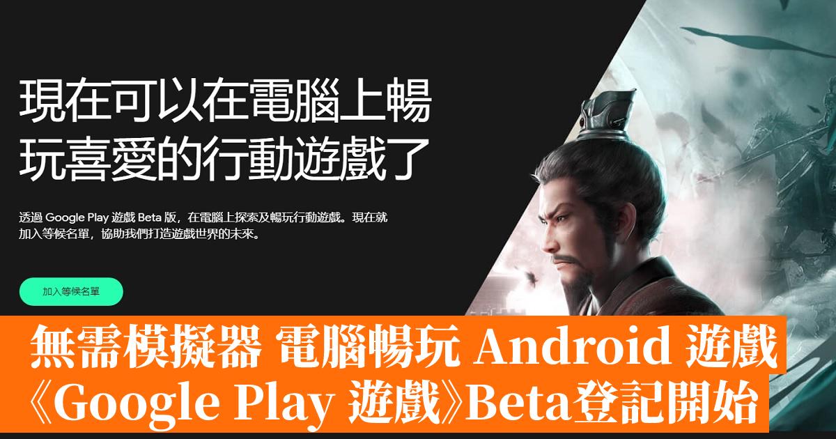 無需模擬器 電腦暢玩 Android 遊戲《Google Play 遊戲》Beta登記開始 - 香港手機遊戲網 GameApps.hk