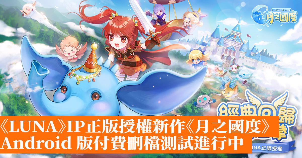 《LUNA》IP正版授權新作《月之國度》Android 版付費刪檔測試進行中 - 香港手機遊戲網 GameApps.hk