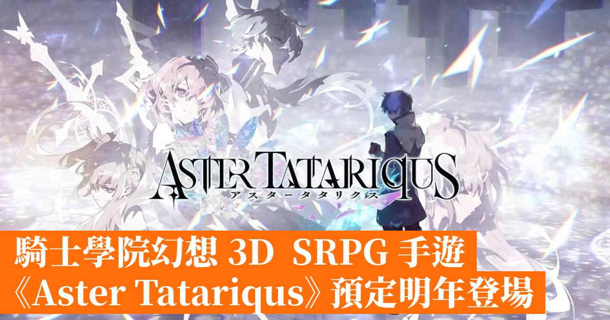 騎士學院幻想 3D SRPG 手遊《Aster Tatariqus》 預定明年登場 - 香港手機遊戲網 GameApps.hk