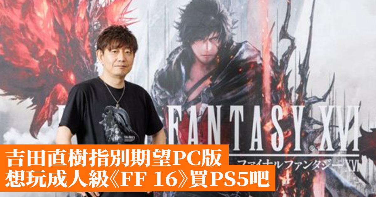 吉田直樹指別期望PC版 想玩成人級《FF 16》買PS5吧 - 香港手機遊戲網 GameApps.hk