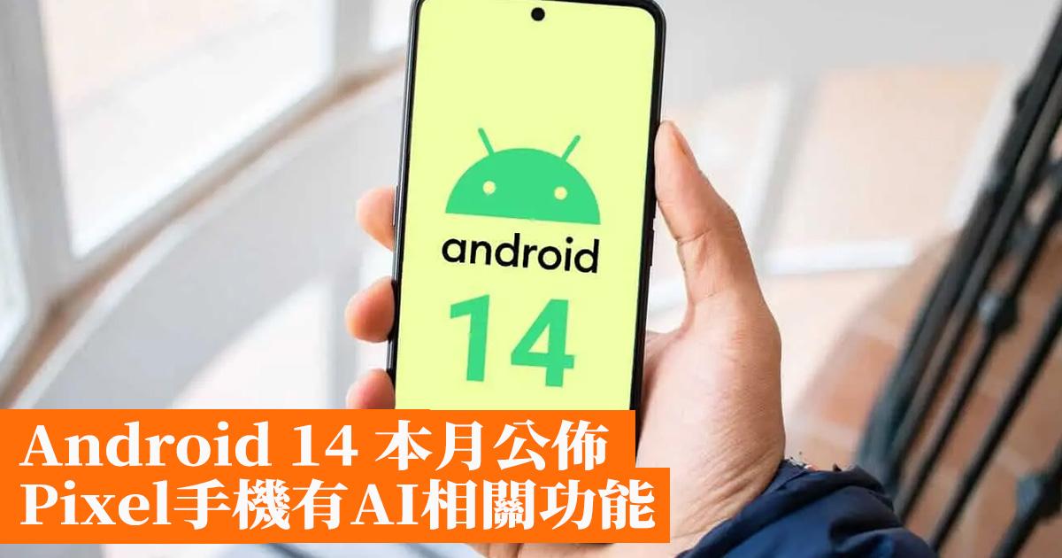 Android 14 本月公佈 Pixel手機有AI相關功能 - 香港手機遊戲網 GameApps.hk