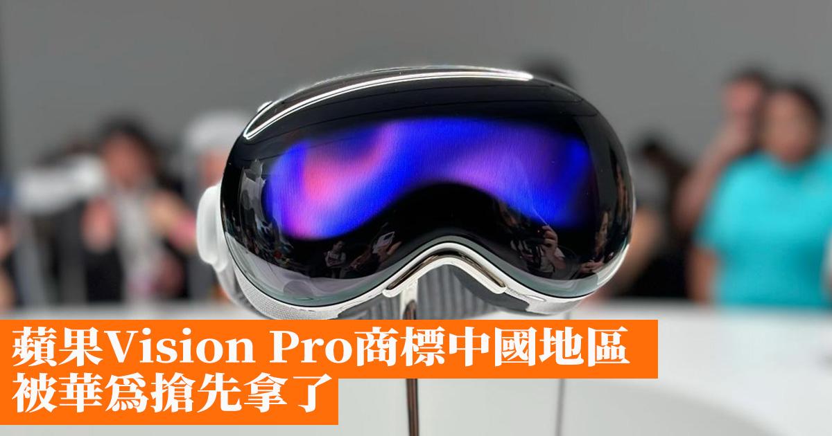蘋果Vision Pro商標中國地區被華為搶先拿了 - 香港手機遊戲網 GameApps.hk