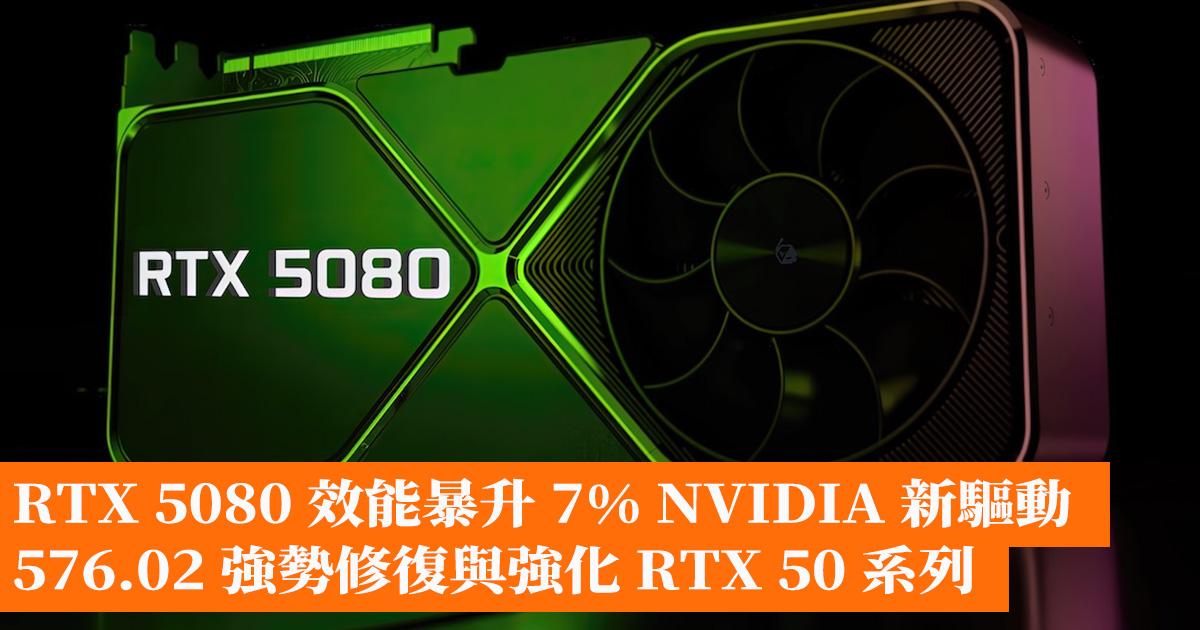 RTX 5080 效能暴升 7% NVIDIA 新驅動 576.02 強勢修復與強化 RTX 50 系列 - 香港手機遊戲網 GameApps.hk