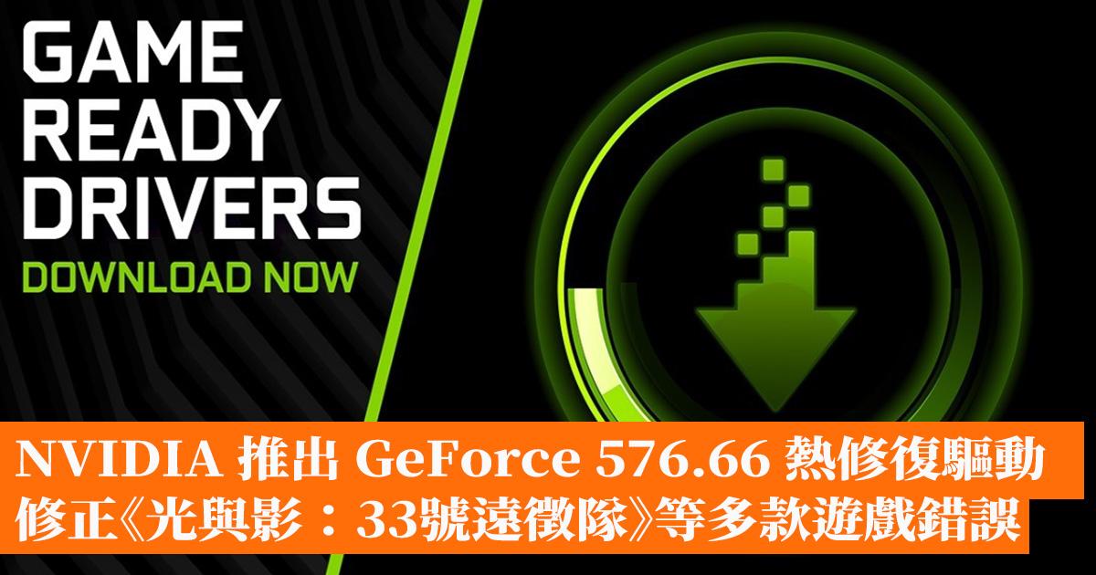 NVIDIA 推出 GeForce 576.66 熱修復驅動 修正《光與影：33號遠徵隊》等多款遊戲錯誤 - 香港手機遊戲網 GameApps.hk