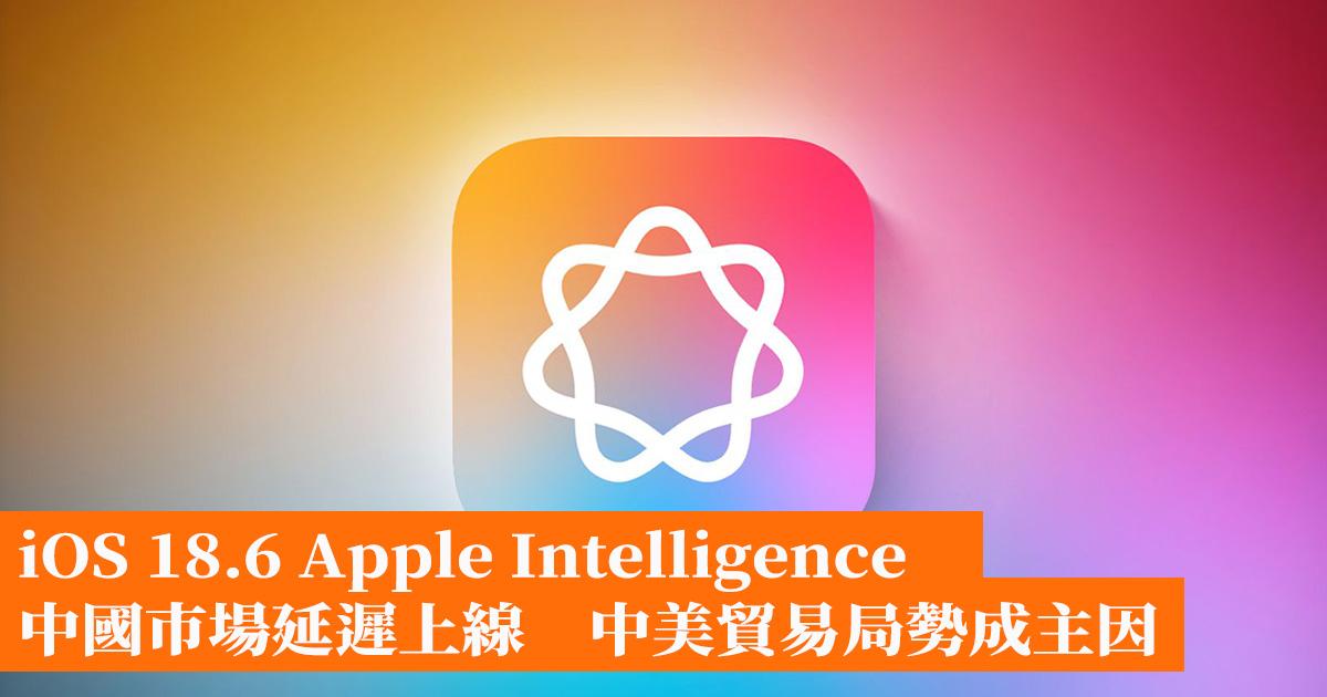 iOS 18.6 Apple Intelligence 中國市場延遲上線 中美貿易局勢成主因 - 香港手機遊戲網 GameApps.hk